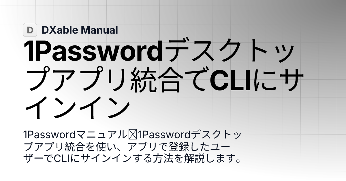 1Passwordデスクトップアプリ統合でCLIにサインイン | DXable Manual