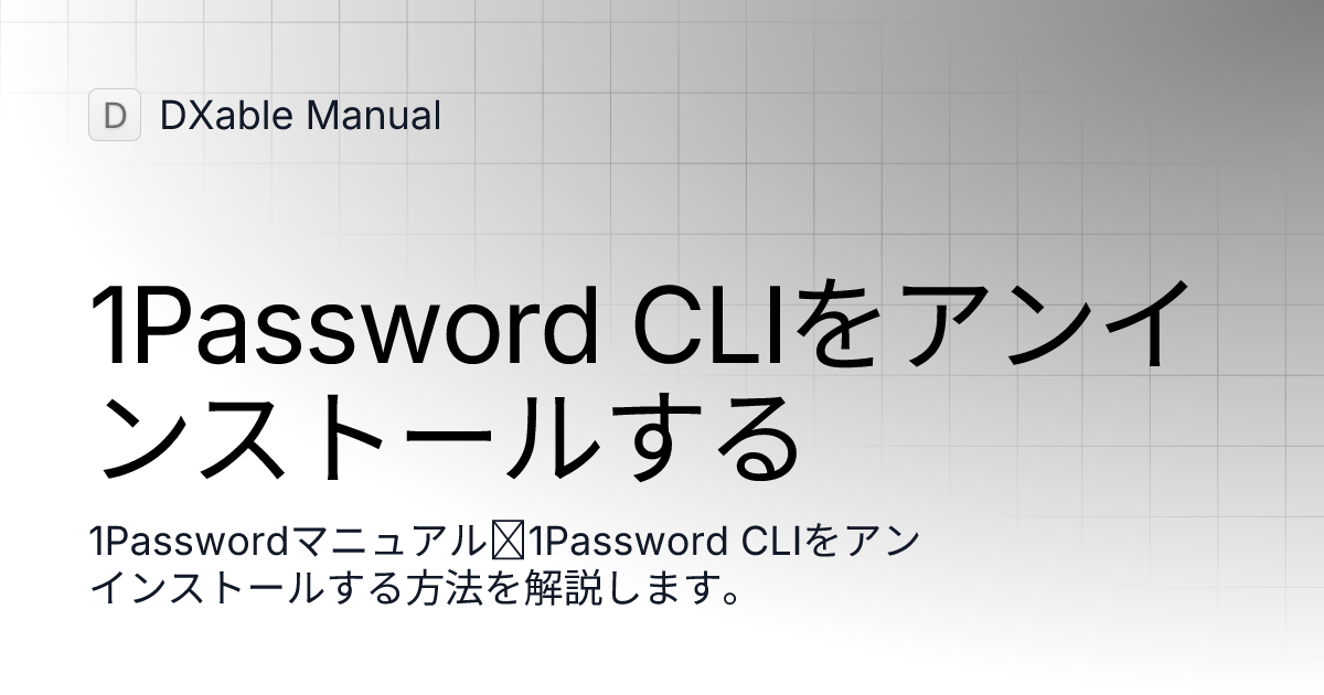 1Password CLIをアンインストールする | DXable Manual
