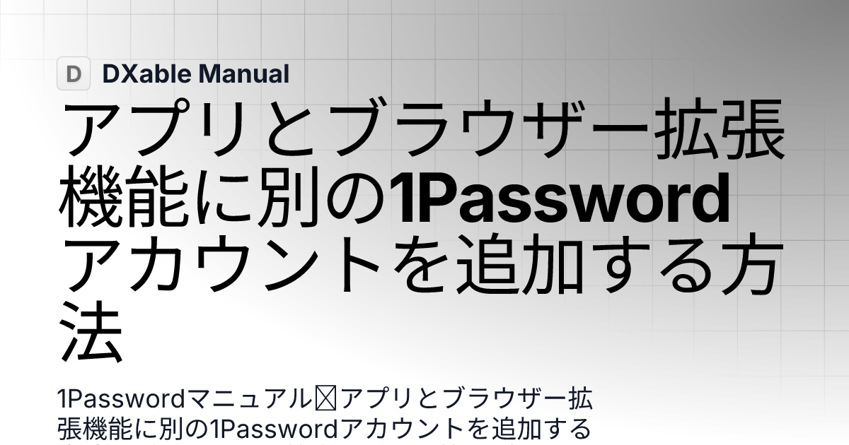 アプリとブラウザー拡張機能に別の1Passwordアカウントを追加する方法 | DXable Manual