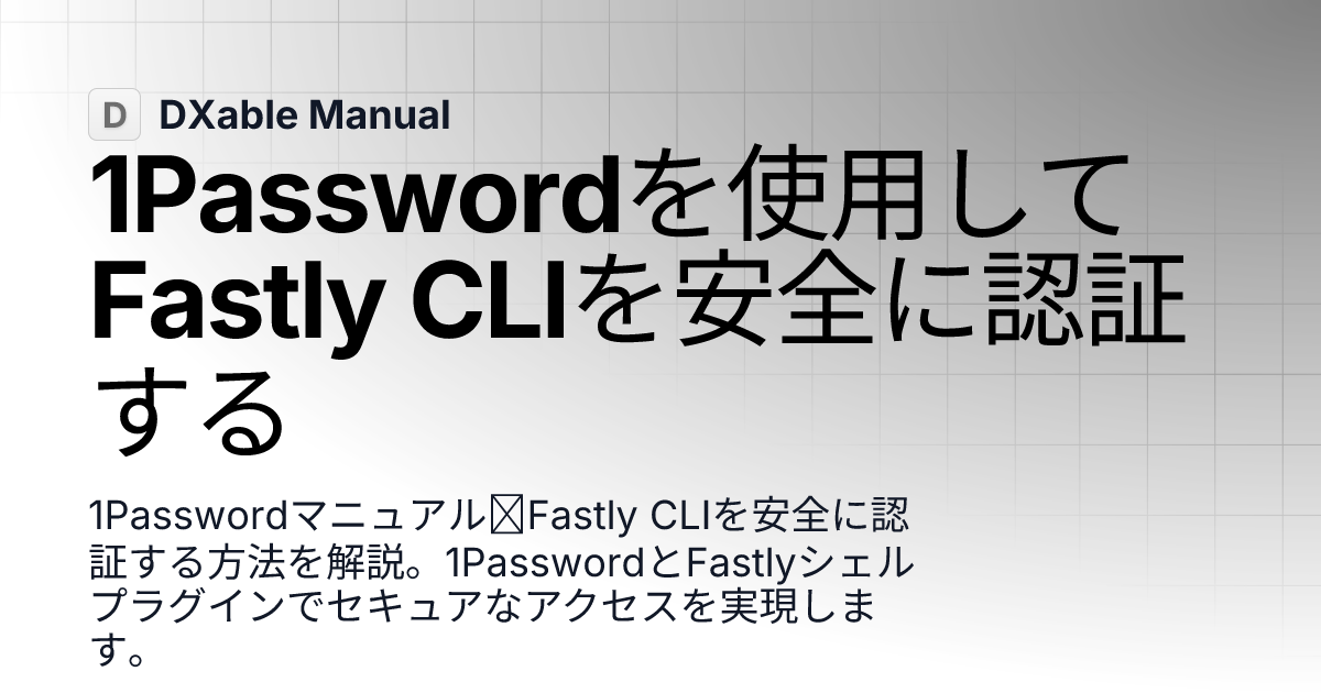 1Passwordを使用してFastly CLIを安全に認証する | 1Password | DXable Manual