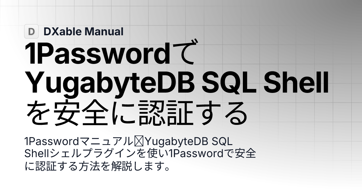 1PasswordでYugabyteDB SQL Shellを安全に認証する | DXable Manual