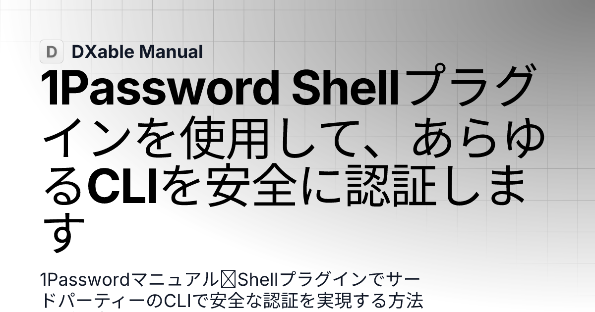 1Password Shellプラグインを使用して、あらゆるCLIを安全に認証します | DXable Manual