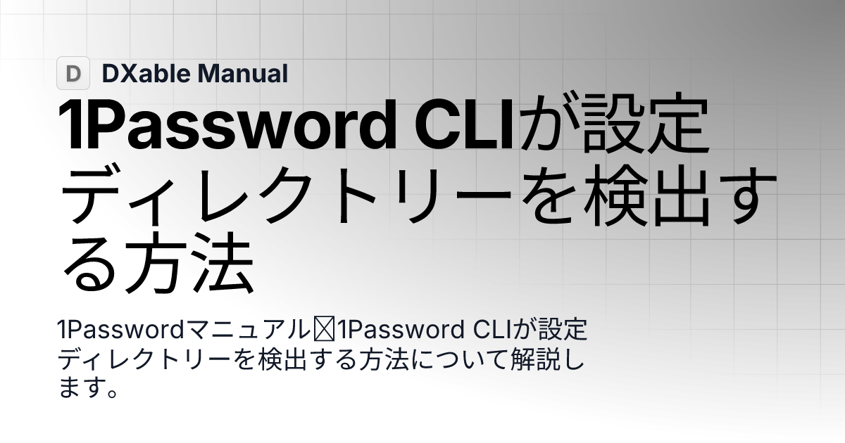 1Password CLIが設定ディレクトリーを検出する方法 | DXable Manual