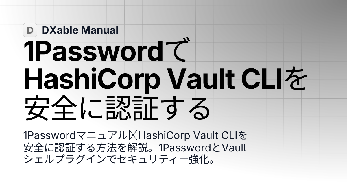 1PasswordでHashiCorp Vault CLIを安全に認証する | DXable Manual