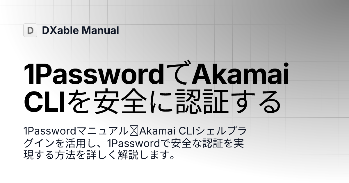1PasswordでAkamai CLIを安全に認証する | DXable Manual